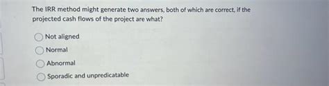 Solved The IRR Method Might Generate Two Answers Both Of Chegg Com