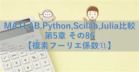 Matlabpythonscilabjulia比較 第5章 その86【複素フーリエ係数⑪】 シミュレーションの世界に引きこもる部屋