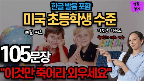 한글발음포함 실제 미국 초등학생이 자 쓰는 105문장 이 문장들 죽어라 외우세요 한국인을 위한 실전 초등학생 영어 미국 초등학생처럼 말하기 자주쓰는