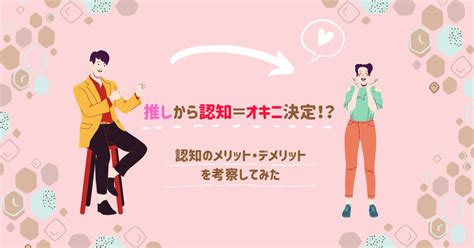 推しから認知＝オキニ決定！？認知のメリット・デメリットを考察してみた 月曜から推し活