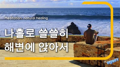 나홀로 쓸쓸히 해변에 앉아서 바다 해변 파도소리명상자연치유심신안정힐링스트레스 해소 Youtube