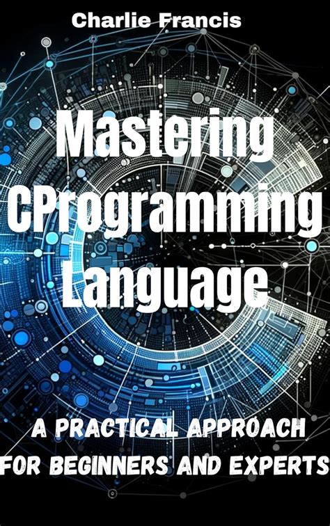 Mastering C Programming Language A Practical Approach For Beginners And Experts Ebook Francis