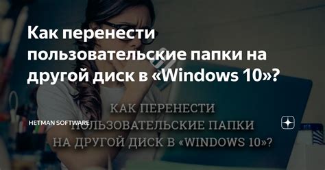 Как перенести пользовательские папки на другой диск в «windows 10 Hetman Software Дзен