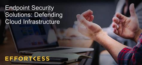 Endpoint Security Solutions Defending Cloud Infrastructure