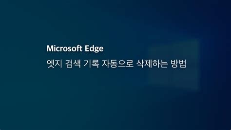 Microsoft Edge 검색 기록 자동으로 삭제하는 방법 익스트림 매뉴얼
