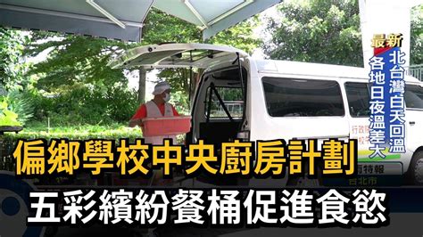 偏鄉學校中央廚房計劃 五彩繽紛餐桶促進食慾－民視新聞 Youtube