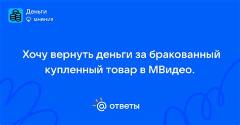 Хочу вернуть деньги за бракованный купленный товар в МВидео User 292290683 Ответы Mail