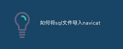 如何将sql文件导入navicat Navicat Php中文网 如何将sql文件导入navicat Navicat Php中文网