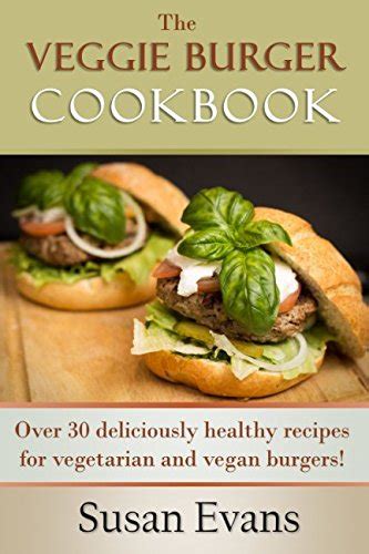 The Veggie Burger Cookbook Over 30 Deliciously Healthy Recipes For