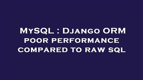 Mysql Django Orm Poor Performance Compared To Raw Sql Youtube