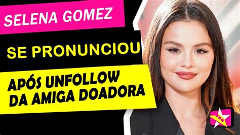 Selena Gomez Se Pronuncia Após Unfollow De Amiga Que Doou Rim Para
