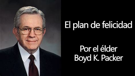 El Plan De Felicidad Elder Boyd K Packer Su último Discurso