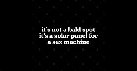 It S Not A Bald Spot It S A Solar Panel For A Sex Machine Offensive Adult Humor Posters And