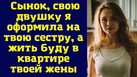 Сынок свою двушку я оформила на твою сестру а жить буду в квартире твоей жены Youtube