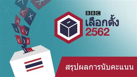 สรุปผลการนับคะแนนเลือกตั้ง 2562 และผลการเลือกตั้งทั่วไป Bbc News ไทย