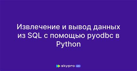Извлечение и вывод данных из Sql с помощью Pyodbc в Python