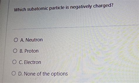 Solved Which Subatomic Particle Is Negatively Charged A Chegg