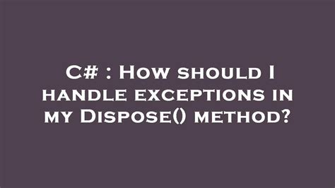 C How Should I Handle Exceptions In My Dispose Method Youtube