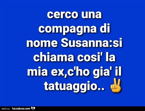 Cerco Una Compagna Di Nome Susanna Si Chiama Così La Mia Ex Cho Già Il Tatuaggio Condiviso Da