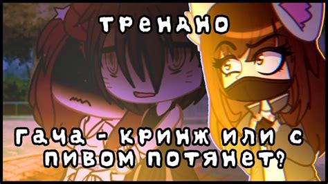 ГАЧА КРИНЖ ИЛИ С ПИВОМ ПОТЯНЕТ Gacha Life Gacha Club ТренДно