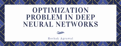 Optimization Problem In Deep Neural Networks By Rochak Agrawal