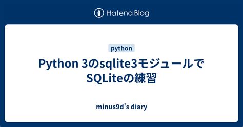 Python 3のsqlite3モジュールでsqliteの練習 Minus9ds Diary