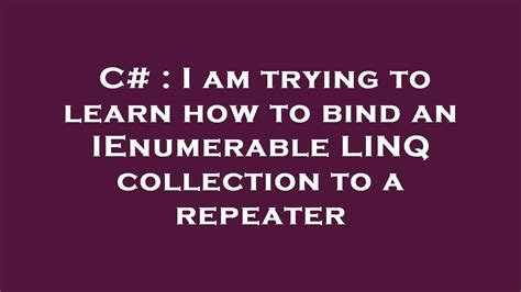C I Am Trying To Learn How To Bind An Ienumerable Linq Collection To A Repeater Youtube