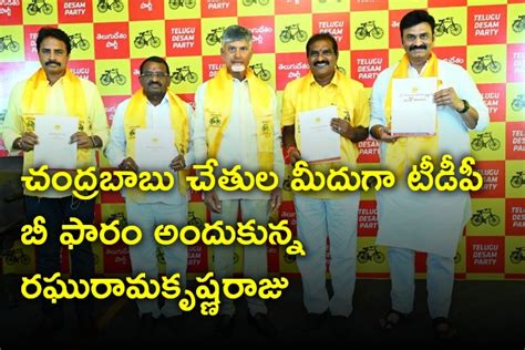 చంద్రబాబు చేతుల మీదుగా టీడీపీ బీ ఫారం అందుకున్న రఘురామకృష్ణరాజు