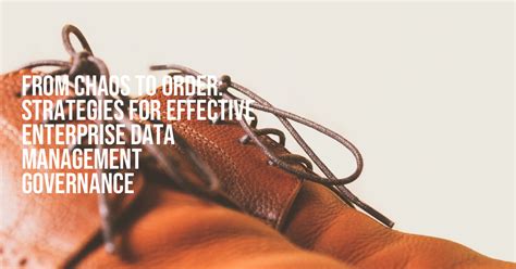 From Chaos To Order Strategies For Effective Enterprise Data Management Governance
