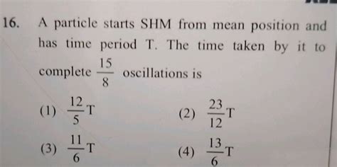 a particle starts shm from mean position and has time period t the time