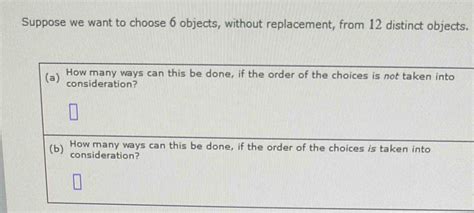 Solved Suppose We Want To Choose 6 Objects Without Replacement From 12 Distinct Objects A