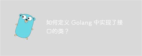 如何定义 Golang 中实现了接口的类？ 美云