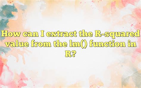 How Can I Extract The R Squared Value From The Lm Function In R