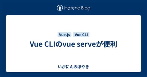 Vue Cliのvue Serveが便利 いがにんのぼやき