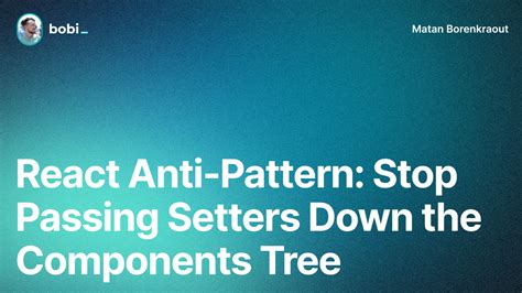 React Anti Pattern Stop Passing Setters Down The Components Tree Matan Borenkraout