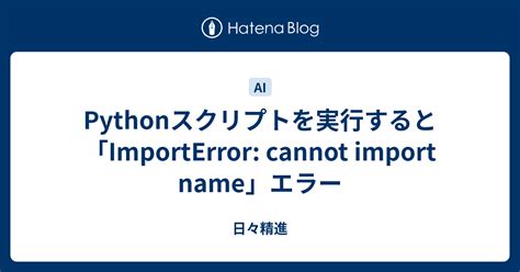 Pythonスクリプトを実行するとImportError cannot import nameエラー 日々精進