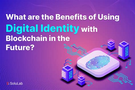Benefits Of Using Digital Identity With Blockchain In The Future