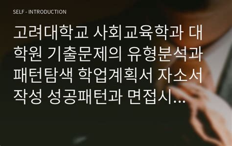 고려대학교 사회교육학과 대학원 기출문제의 유형분석과 패턴탐색 학업계획서 자소서작성 성공패턴과 면접시험 연구계획서견본 자소서 자기소개서