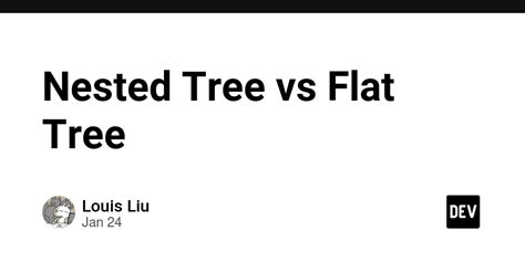nested tree vs flat tree dev community