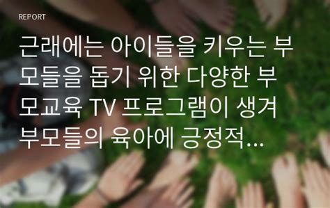 근래에는 아이들을 키우는 부모들을 돕기 위한 다양한 부모교육 Tv 프로그램이 생겨 부모들의 육아에 긍정적인 영향을 미치고 있습니다 현재 반영 중이거나 과거에 반영되었던