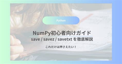 【python初心者必見】numpyのデータ保存テクニック！csv・バイナリ・複数配列の保存方法を完全ガイド いきかちガジェットゲームlab：ガジェット・ゲーム・dx