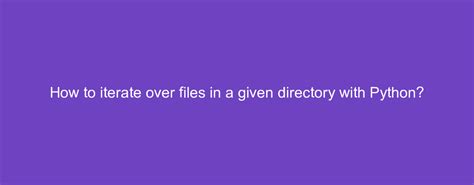 How To Iterate Over Files In A Given Directory With Python