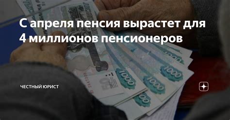 С апреля пенсия вырастет для 4 миллионов пенсионеров Честный юрист Дзен