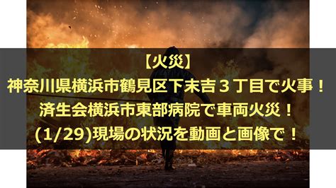 【火災】神奈川県横浜市鶴見区下末吉3丁目で火事！済生会横浜市東部病院で車両火災！129現場の状況を動画と画像で！｜ゆるログ