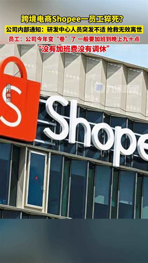 跨境电商shopee内部通知一研发人员猝死，员工：公司今年变卷了，要加班到晚上九十点凤凰网视频凤凰网