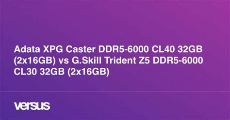 Adata Xpg Caster Ddr5 6000 Cl40 32gb 2x16gb Vs G Skill Trident Z5