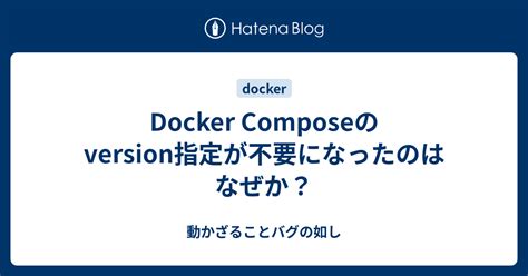 Docker Composeのversion指定が不要になったのはなぜか？ 動かざることバグの如し