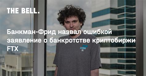Банкман Фрид назвал ошибкой заявление о банкротстве криптобиржи Ftx