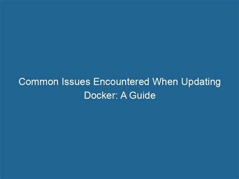 Common Issues Encountered When Updating Docker A Guide Dockerpros
