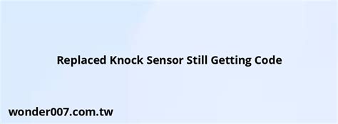 Replaced Knock Sensor Still Getting Code